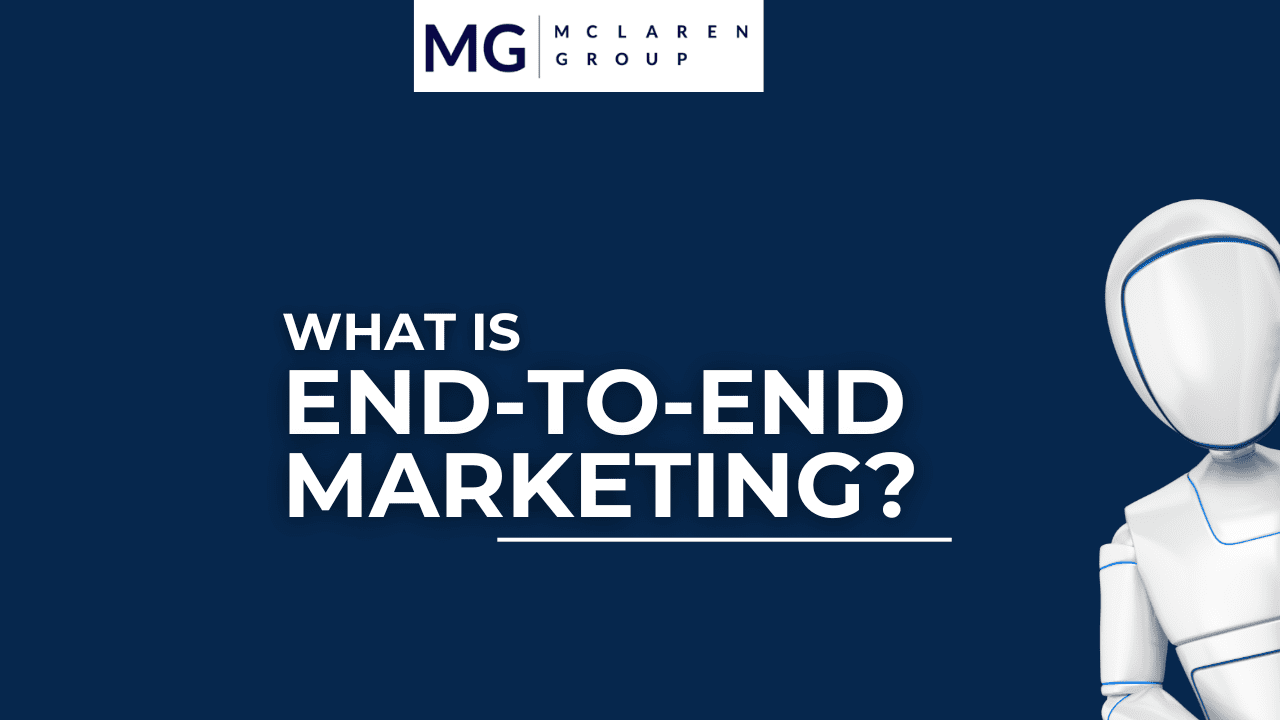 What is End-to-End Marketing? And Why do you need it? - McLaren Group